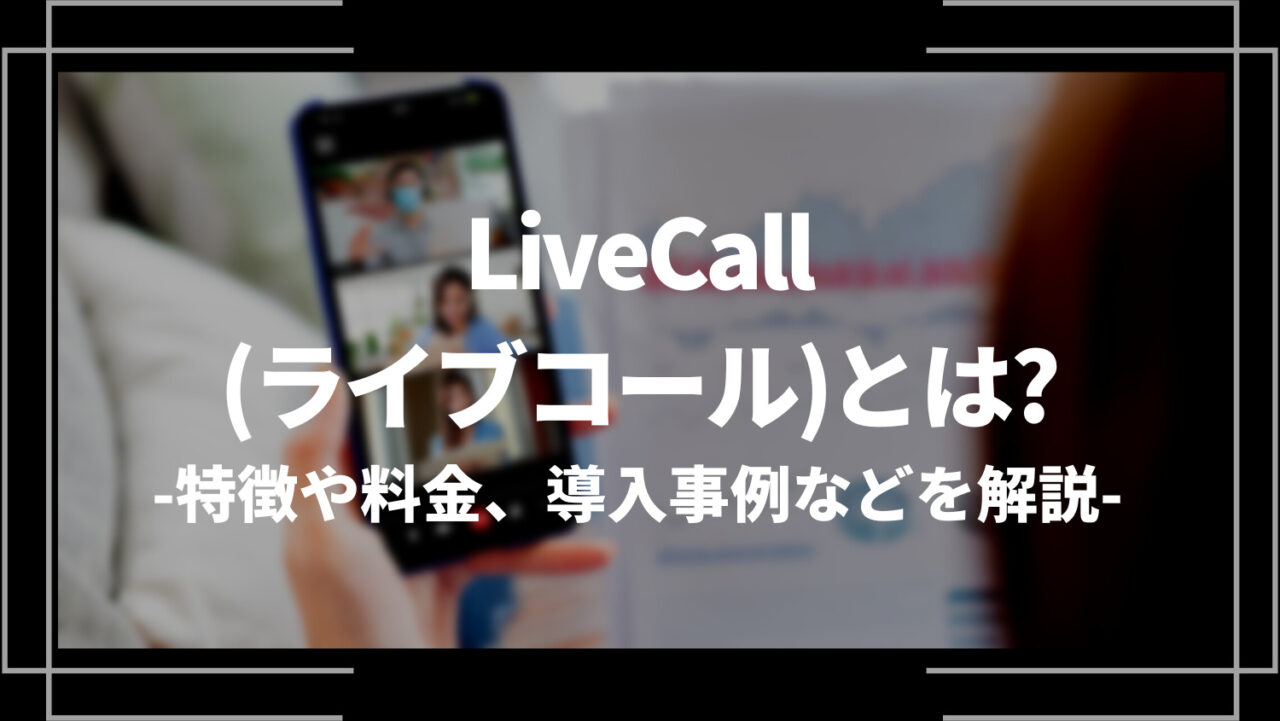 LiveCall(ライブコール)とは？料金や使い方、導入事例などを解説 | ライブトレンド