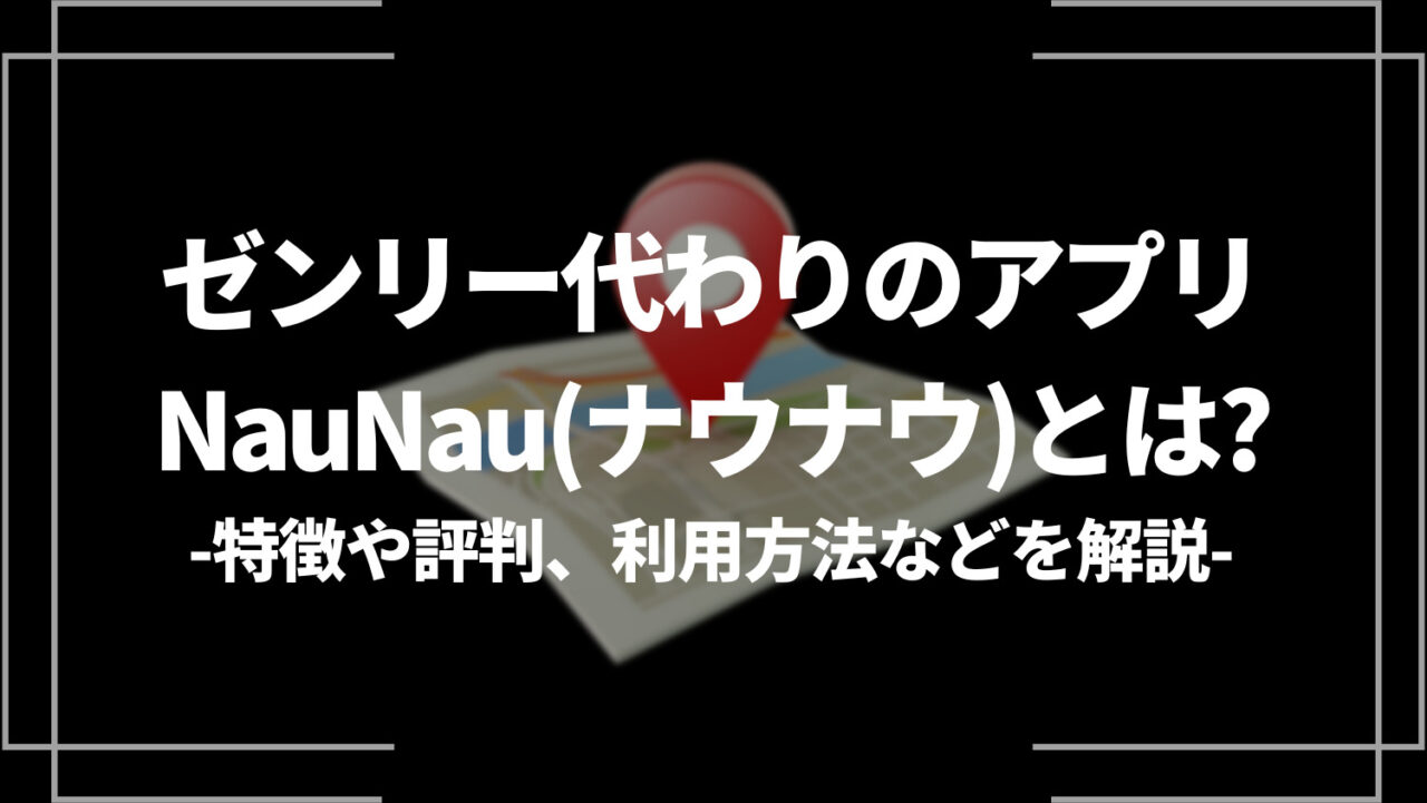 ゼンリー代わりのアプリNauNau(ナウナウ)とは？特徴や評判、利用方法、危険性を解説 | ライブトレンド
