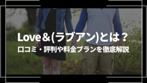 Love＆(ラブアン)の口コミ・評判は？料金や特徴、安全性を徹底解説 | ライブトレンド